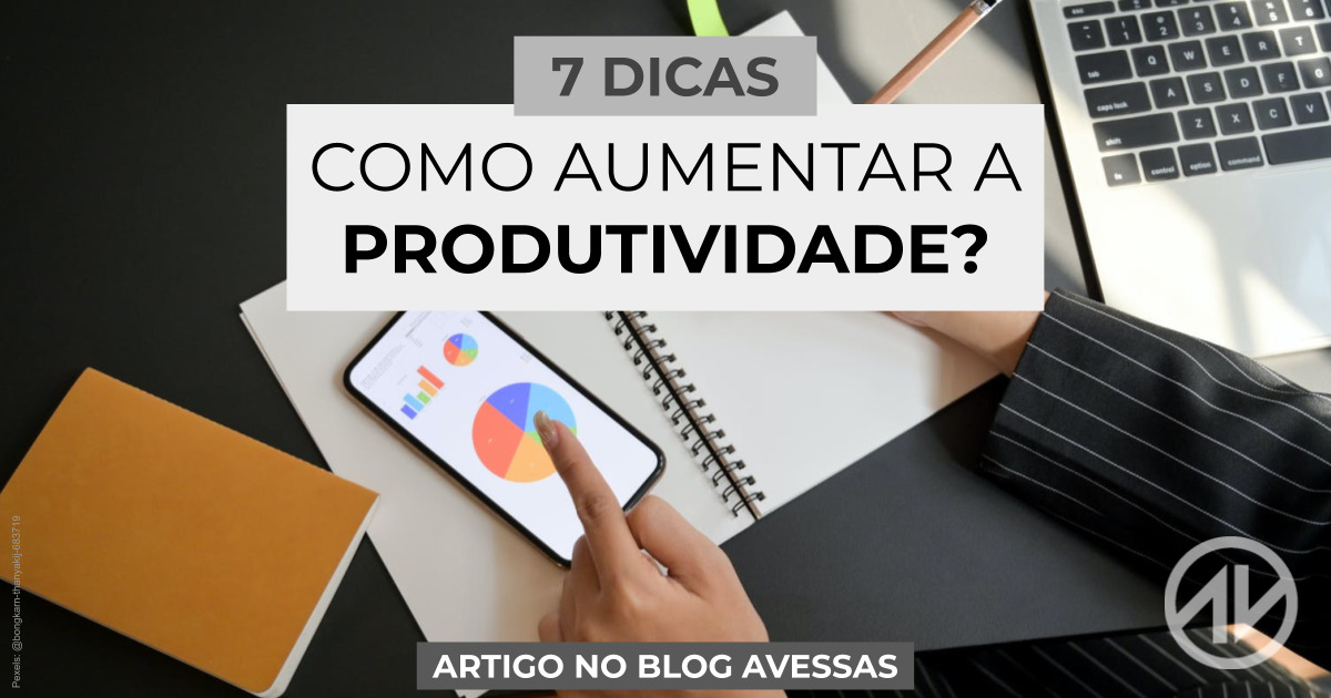 7 dicas para aumentar a produtividade! - AVESSAS